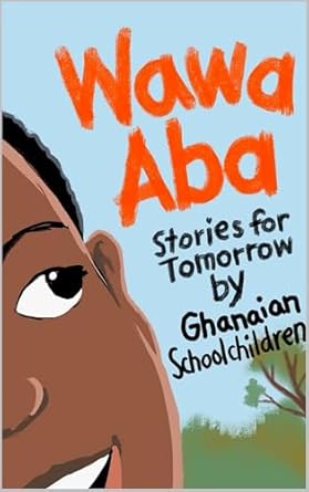 Wawa Aba: Stories for Tomorrow by Ghanaian Schoolchildren eBook : Lab ...