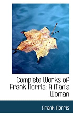 Complete Works of Frank Norris: A Man's Woman: Norris, Frank ...