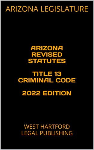 ARIZONA REVISED STATUTES TITLE 13 CRIMINAL CODE 2022 EDITION: WEST ...