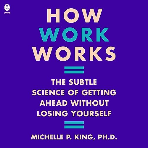 How Work Works: The Subtle Science of Getting Ahead Without Losing ...