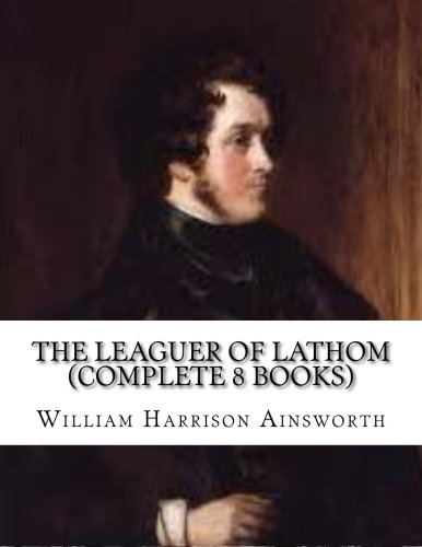 The Leaguer Of Lathom (Complete 8 Books): Ainsworth, William Harrison ...