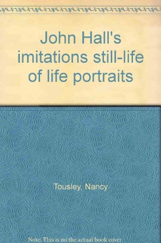 John Hall's imitations still-life of life portraits: Tousley, Nancy ...