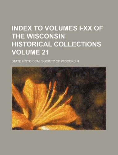 Index to volumes I-XX of the Wisconsin historical collections Volume 21 ...