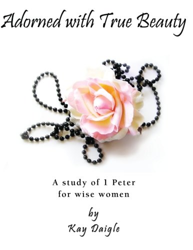 Adorned with True Beauty: A study of 1 Peter for wise women: Daigle ...