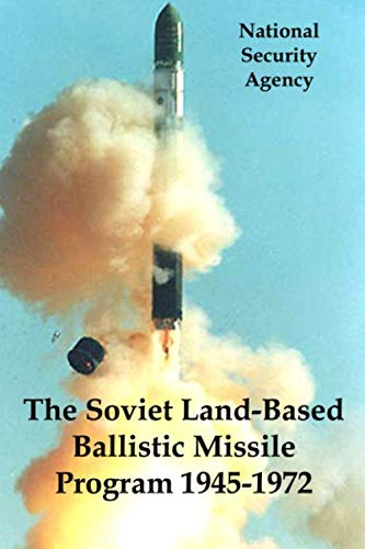 The Soviet Land-Based Ballistic Missile Program 1945-1972: The NSA’s ...