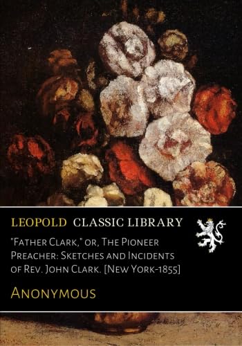 "Father Clark," or, The Pioneer Preacher: Sketches and Incidents of Rev ...