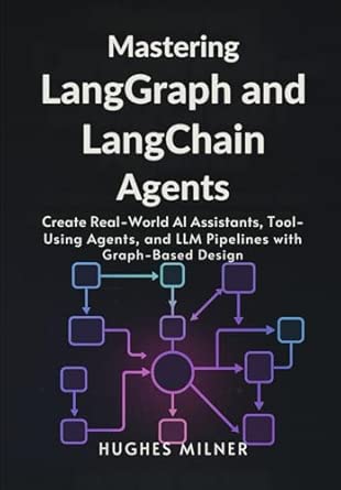 Mastering LangGraph and LangChain Agents: Create Real-World AI Assistants, Tool-Using Agents ...