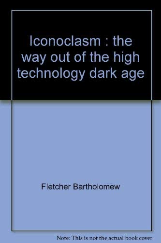 Iconoclasm: The way out of the high technology dark age: Bartholomew ...