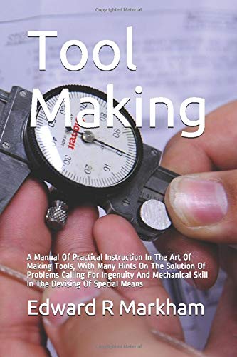 Tool Making: A Manual Of Practical Instruction In The Art Of Making ...