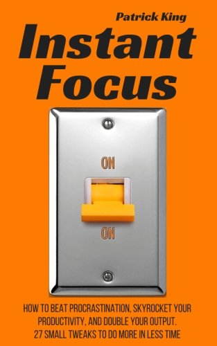 Instant Focus: How to Beat Procrastination, Skyrocket Your Productivity ...