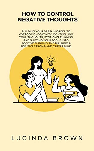 How to control negative thoughts: Building your brain in order to overcome Negativity ...