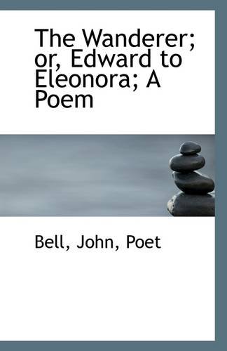 The Wanderer; or, Edward to Eleonora; A Poem: Poet, Bell John ...