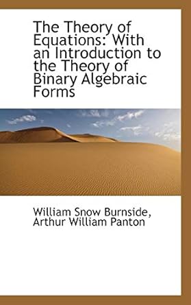 The Theory of Equations: With an Introduction to the Theory of Binary Algebraic Forms: Burnside ...