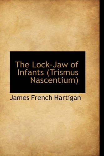 The Lock-Jaw of Infants (Trismus Nascentium): Hartigan, James French ...