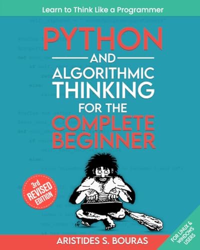 Python and Algorithmic Thinking for the Complete Beginner (3rd Edition): Learn to Think Like a ...