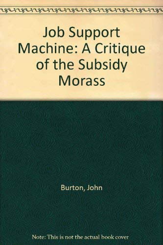 Job Support Machine: A Critique of the Subsidy Morass : Burton, John ...