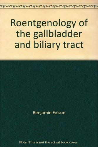 Roentgenology of the gallbladder and biliary tract: Benjamin Felson ...