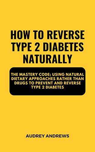 HOW TO REVERSE TYPE 2 DIABETES NATURALLY: The Mastery Code; Using ...