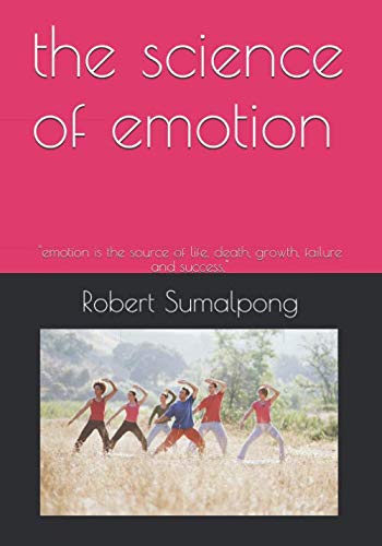 the science of emotion: "emotion is the source of life, death, growth ...