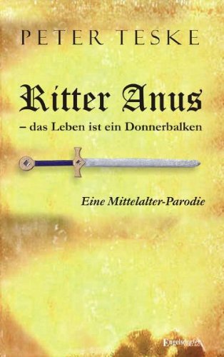 Ritter Anus - das Leben ist ein Donnerbalken: Eine Mittelalter-Parodie ...