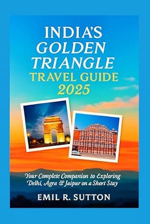 INDIA'S GOLDEN TRIANGLE TRAVEL GUIDE 2025: Your Complete Companion to ...