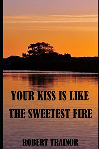 YOUR KISS IS LIKE THE SWEETEST FIRE: Trainor, Robert: 9781520786285 ...