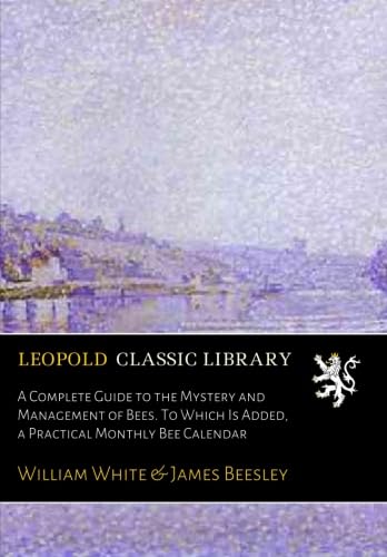 A Complete Guide to the Mystery and Management of Bees. To Which Is ...