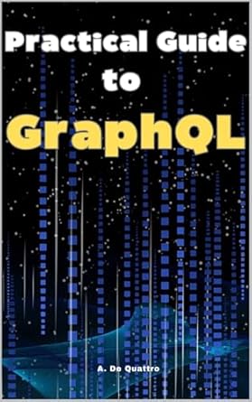 Practical Guide to GraphQL: Guide eBook : De Quattro, A.: Amazon.in: Books