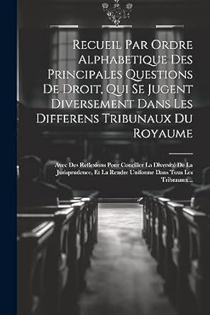 Recueil Par Ordre Alphabetique Des Principales Questions De Droit, Qui ...