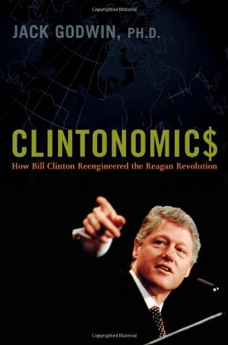 Clintonomics: How Bill Clinton Reengineered the Reagan Revolution ...