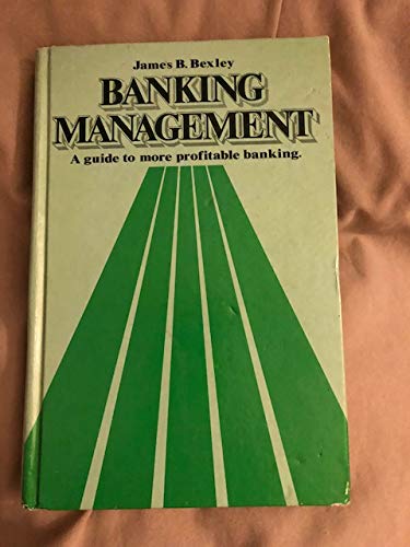 Banking Management: A Guide to More Profitable Banking: Bexley, James B ...