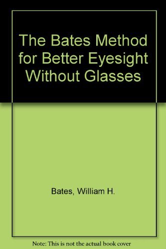 The Bates Method for Better Eyesight Without Glasses: Bates, William H ...