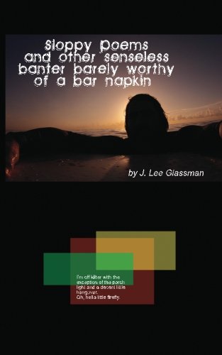 Sloppy Poems and Other Senseless Banter Barely Worthy of a Bar Napkin ...