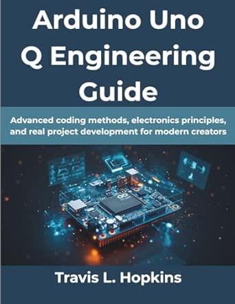 Arduino Uno Q Engineering Guide: Advanced coding methods, electronics ...