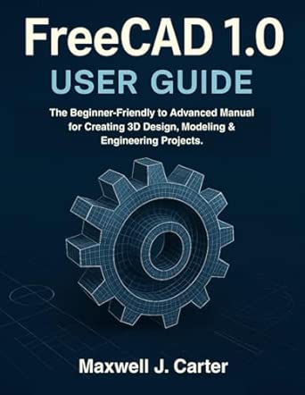 FreeCAD 1.0 USER GUIDE: The Beginner-Friendly to Advanced Manual for ...