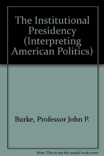 The Institutional Presidency (Interpreting American Politics): Burke ...