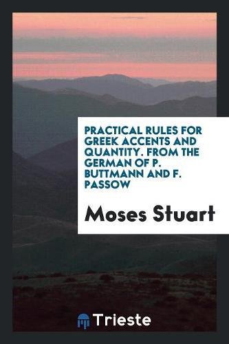 Practical Rules for Greek Accents and Quantity. From the German of P. Buttmann and F. Passow ...