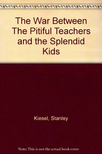 The War Between The Pitiful Teachers and the Splendid Kids: Kiesel ...