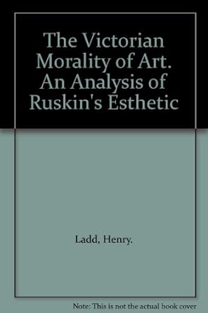 The Victorian morality of art;: An analysis of Ruskin's esthetic: Ladd ...