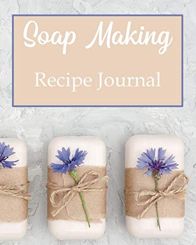 Soap Making Recipe Journal: Notebook Log Book for Homemade Soap Recipes ...