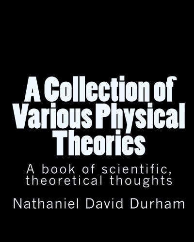 A Collection of Various physical Theories: A book of scientific ...