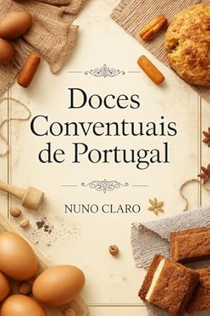 Doces Conventuais de Portugal: Receitas Autênticas e Histórias Doces da ...