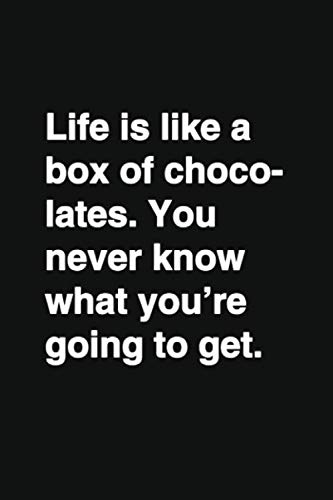 Life is like a box of chocolates. You never know what you're going to ...