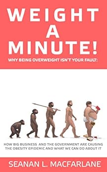 Weight A Minute!: Why Being Overweight Isn’t Your Fault: How big business and the government are ...