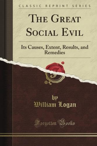 The Great Social Evil: Its Causes, Extent, Results, and Remedies ...