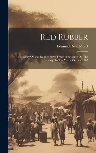 Red Rubber: The Story Of The Rubber Slave Trade Flourishing On The ...