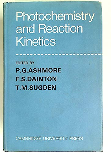 Photochemistry and Reaction Kinetics: P. G. Ashmore, F. S. Dainton, T ...