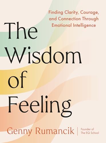 The Wisdom of Feeling: Finding Clarity, Courage, and Connection Through ...