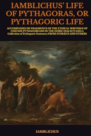 IAMBLICHUS’ LIFE OF PYTHAGORAS, OR PYTHAGORIC LIFE: ACCOMPANIED BY ...