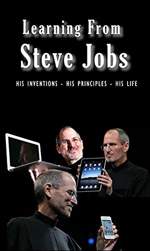 Learning From Steve Jobs - His Inventions, His Principles, & Finding ...